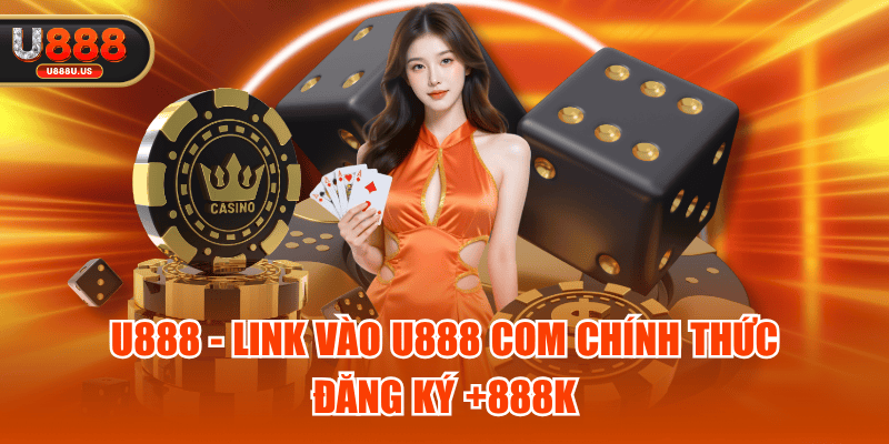 U888 - LINK VÀO U888 COM CHÍNH THỨC - ĐĂNG KÝ +888K